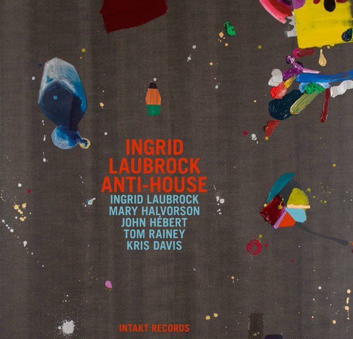 Ingrid Laubrock– Anti House (Intakt ) - Andrew Tulloch